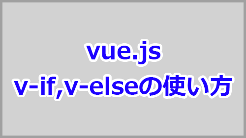【Vue.js】条件分岐のv-if、v-elseの使い方・書き方をサンプルコードで解説 | キノコログ
